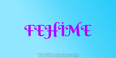 Şekilli FEHİME Yazıları – Yazılı Resimler
